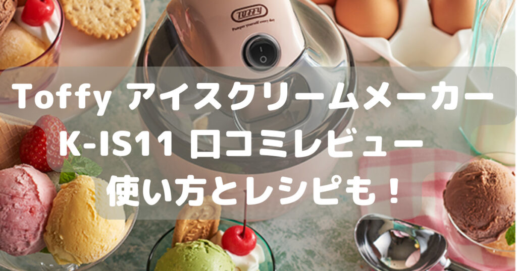 Toffy アイスクリームメーカー K-IS11 口コミレビュー 使い方とレシピも！ | 人気家電ウォッチング