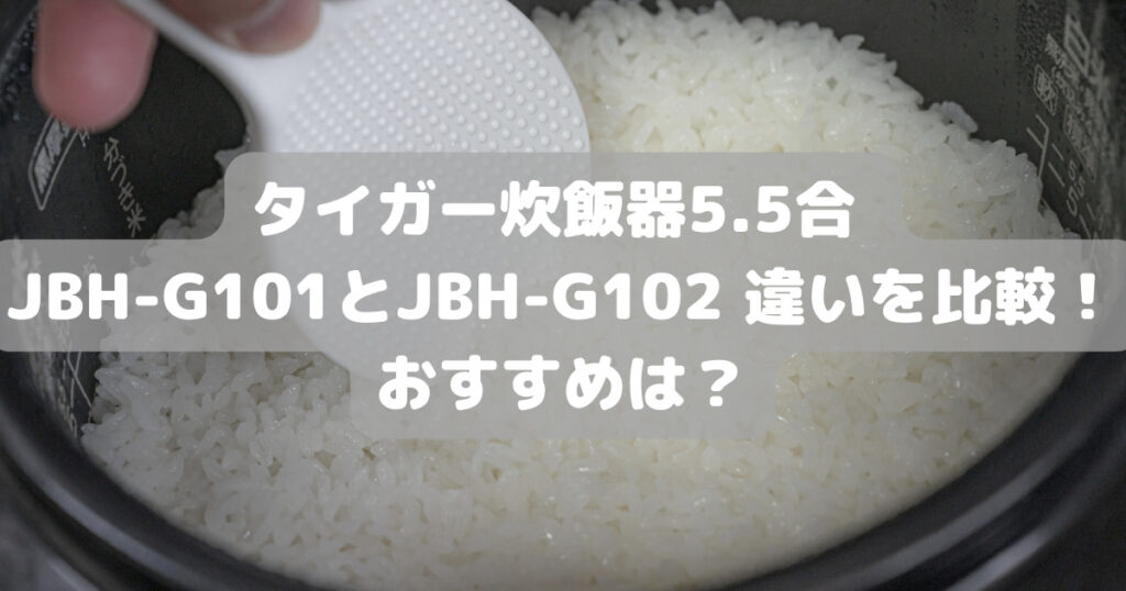 タイガー炊飯器5.5合 JBH-G101とJBH-G102 違いを比較！おすすめは？ | 人気家電ウォッチング