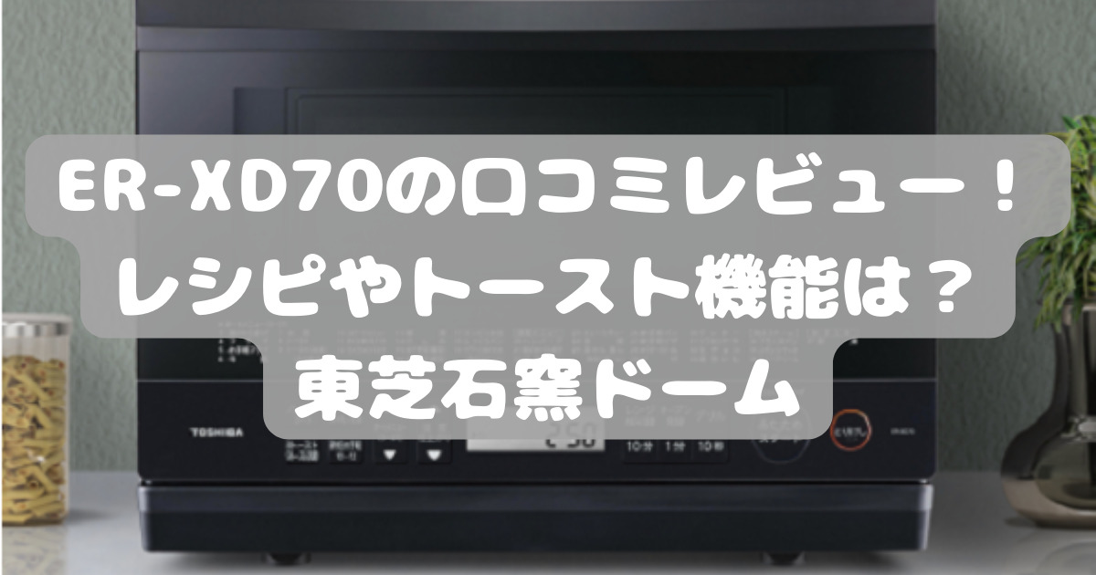 ER-XD70の口コミレビュー！レシピやトースト機能は？東芝石窯ドーム | 人気家電ウォッチング