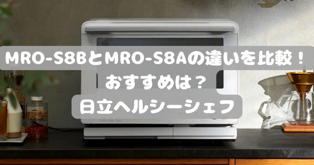 MRO-S8BとMRO-S8Aの違いを比較！おすすめは？日立ヘルシーシェフ | 人気家電ウォッチング