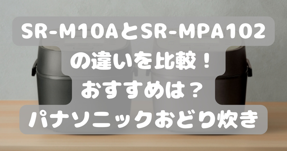 SR-M10AとSR-MPA102の違いを比較！おすすめは？パナソニックおどり炊き | 人気家電ウォッチング