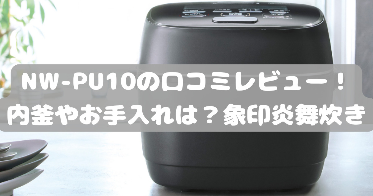 NW-PU10の口コミレビュー！内釜やお手入れは？象印炎舞炊き | 人気家電ウォッチング