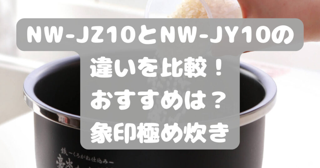 NW-JZ10とNW-JY10の違いを比較！おすすめは？象印極め炊き | 人気家電ウォッチング