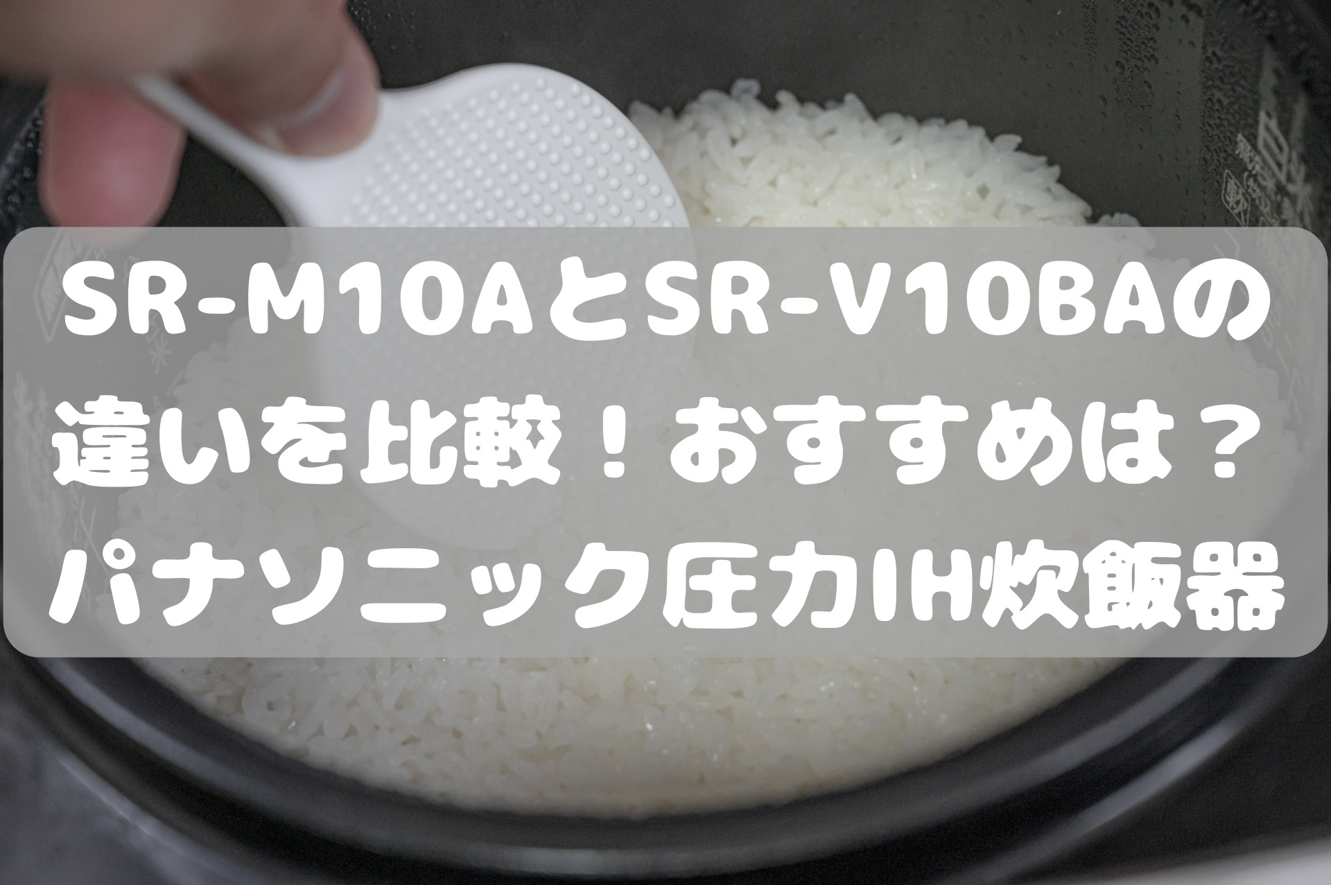 SR-M10AとSR-V10BAの違いを比較！おすすめは？パナソニック圧力IH炊飯器 | 人気家電ウォッチング