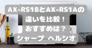 AX-RS1BとAX-RS1Aの違いを比較！おすすめは？シャープ ヘルシオ | 人気家電ウォッチング