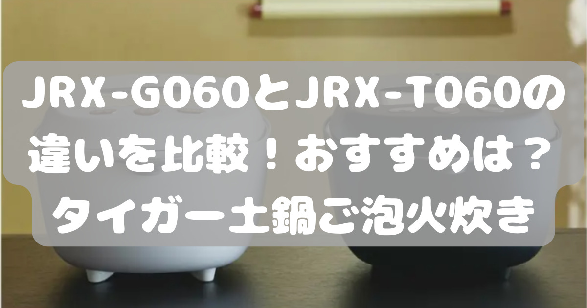 JRX-G060とJRX-T060の違いを比較！おすすめは？タイガー土鍋ご泡火炊き | 人気家電ウォッチング