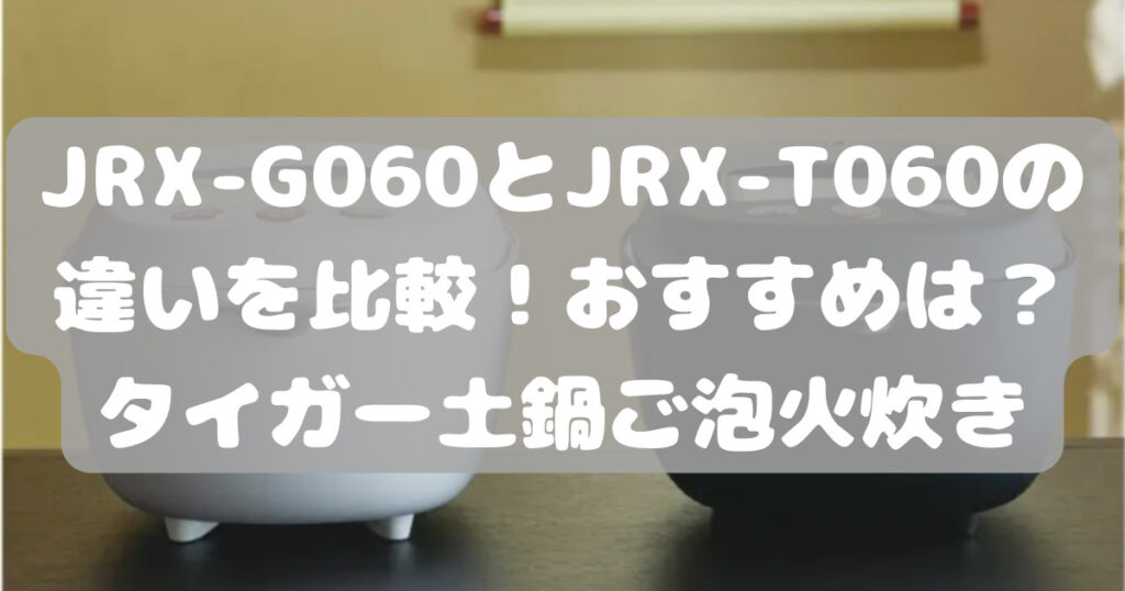 JRX-G060とJRX-T060の違いを比較！おすすめは？タイガー土鍋ご泡火炊き | 人気家電ウォッチング