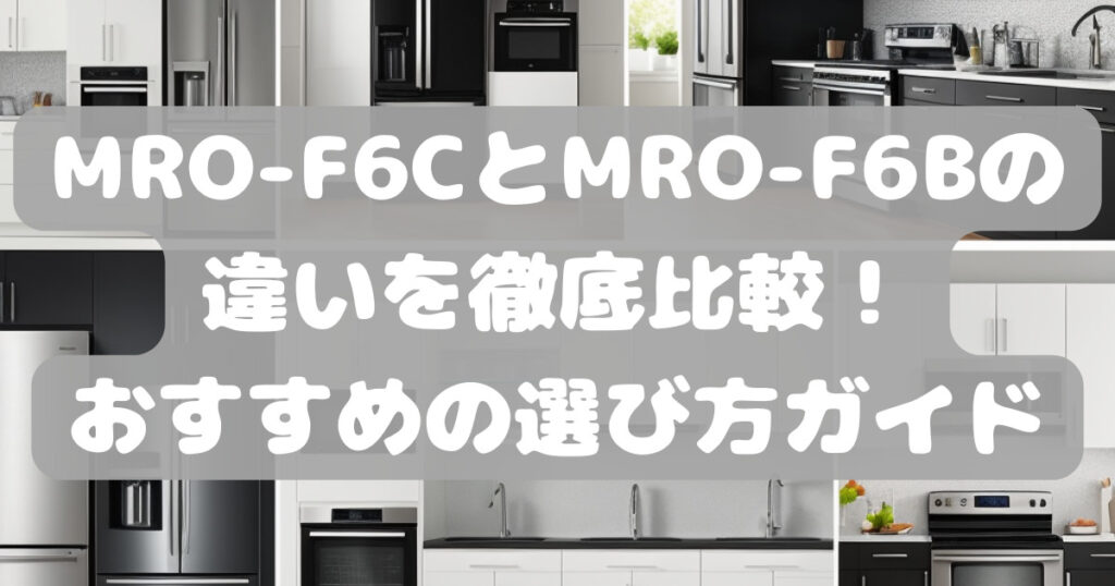 MRO-F6CとMRO-F6Bの違いを徹底比較！おすすめの選び方ガイド | 人気家電ウォッチング