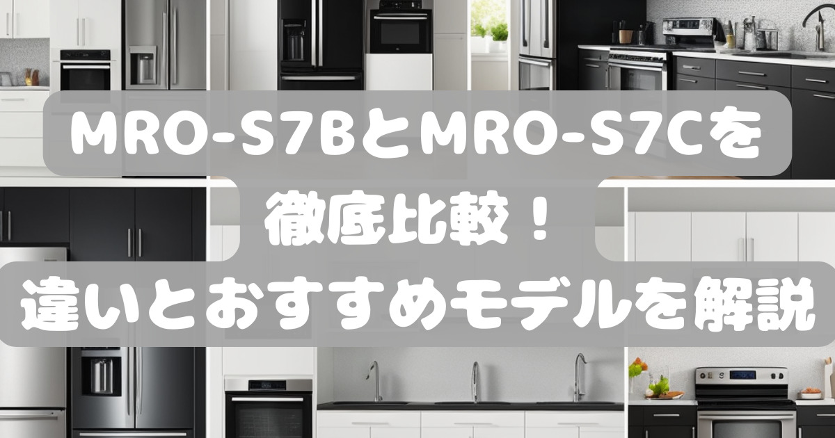 MRO-S7BとMRO-S7Cを徹底比較！違いとおすすめモデルを解説 | 人気家電ウォッチング