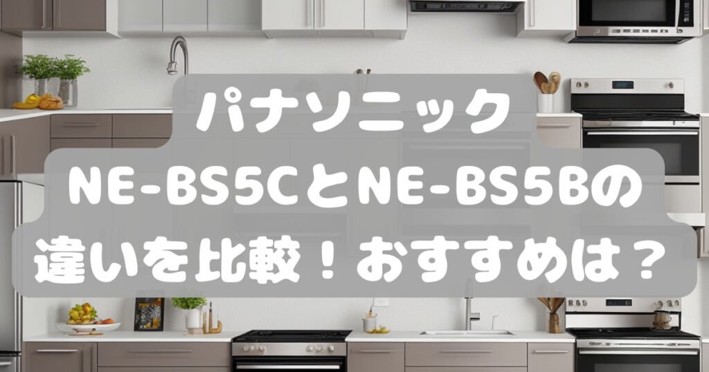 パナソニックNE-BS5CとNE-BS5Bの違いを比較！おすすめは？ | 人気家電ウォッチング