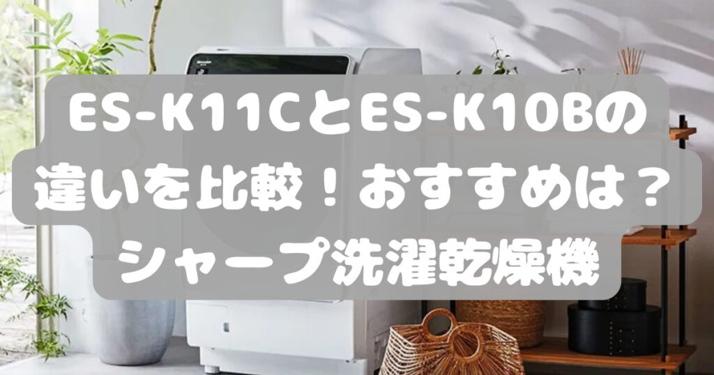 ES-K11CとES-K10Bの違いを比較！おすすめは？シャープ洗濯乾燥機 | 人気家電ウォッチング