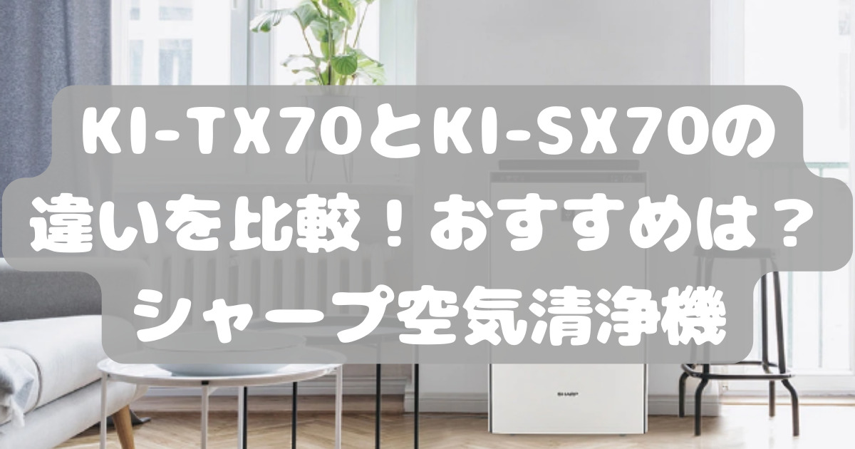 KI-TX70とKI-SX70の違いを比較！おすすめは？シャープ空気清浄機 | 人気家電ウォッチング