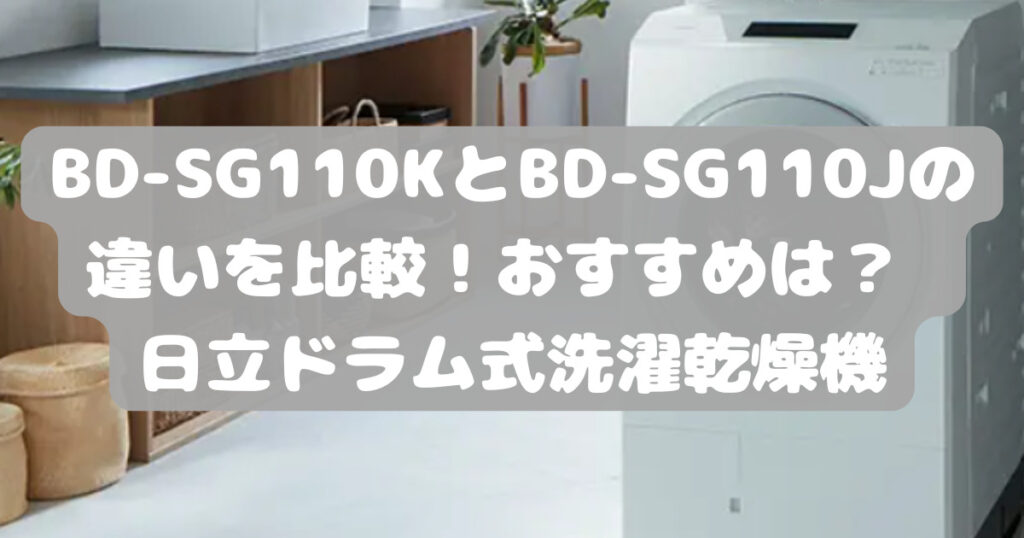 BD-SG110KとBD-SG110Jの違いを比較！おすすめは？ 日立ドラム式洗濯乾燥機 | 人気家電ウォッチング