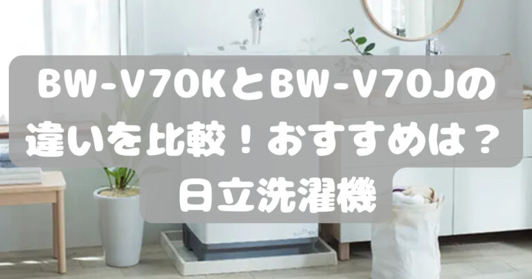 BW-V70KとBW-V70Jの違いを比較！おすすめは？ 日立洗濯機 | 人気家電ウォッチング