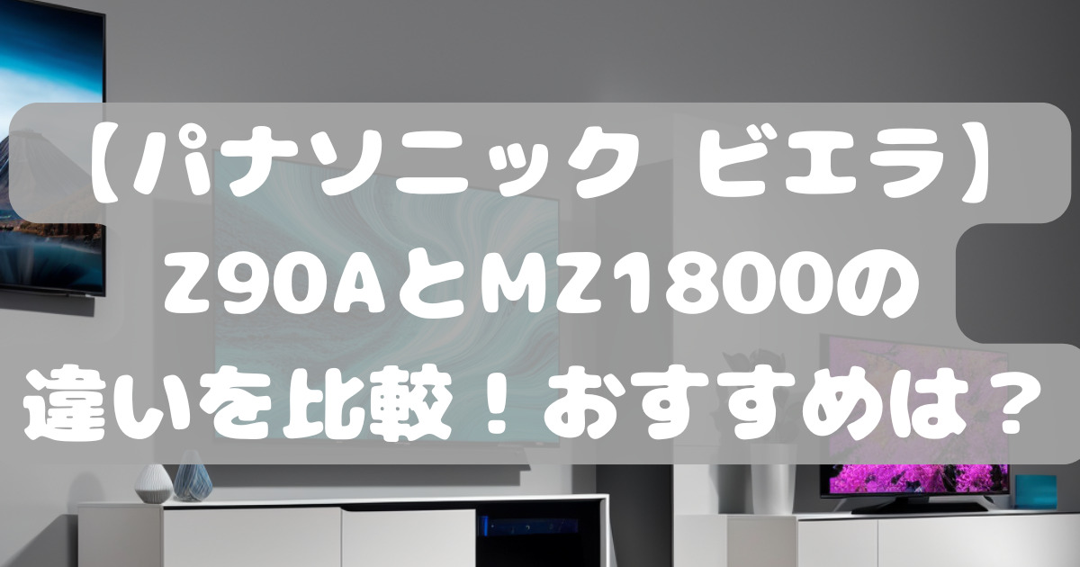 【パナソニック ビエラ】Z90AとMZ1800の違いを比較！おすすめは？ | 人気家電ウォッチング
