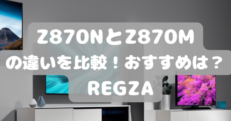 Z870NとZ870Mの違いを比較！おすすめは？ REGZA | 人気家電ウォッチング