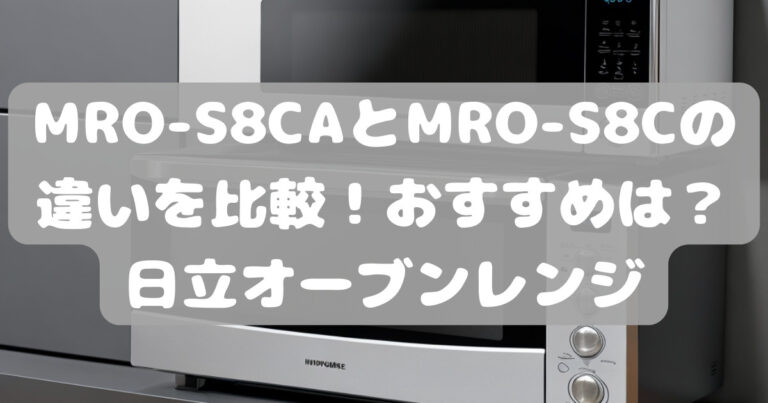 MRO-S8CAとMRO-S8Cの違いを比較！おすすめは？日立オーブンレンジ | 人気家電ウォッチング