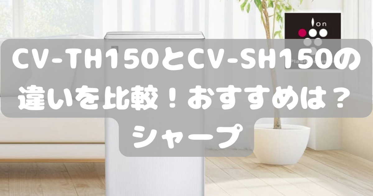 CV-TH150とCV-SH150の違いを比較！おすすめは？シャープ | 人気家電ウォッチング