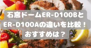石窯ドームER-D100BとER-D100Aの違いを比較！おすすめは？ | 人気家電ウォッチング