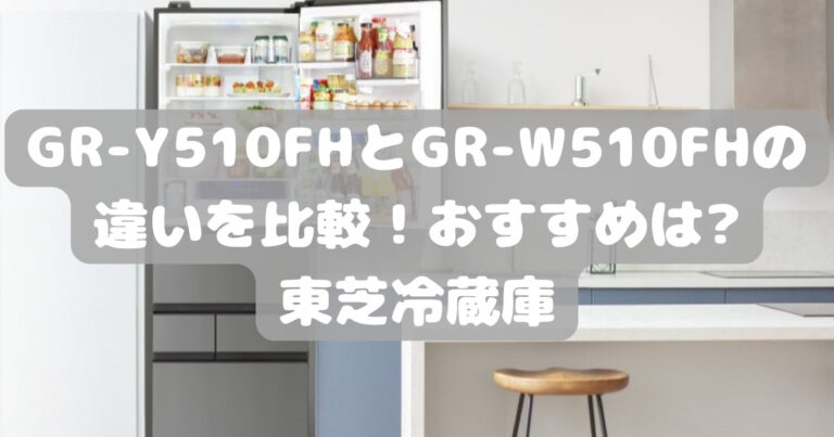 GR-Y510FHとGR-W510FHの違いを比較！おすすめは?東芝冷蔵庫 | 人気家電ウォッチング