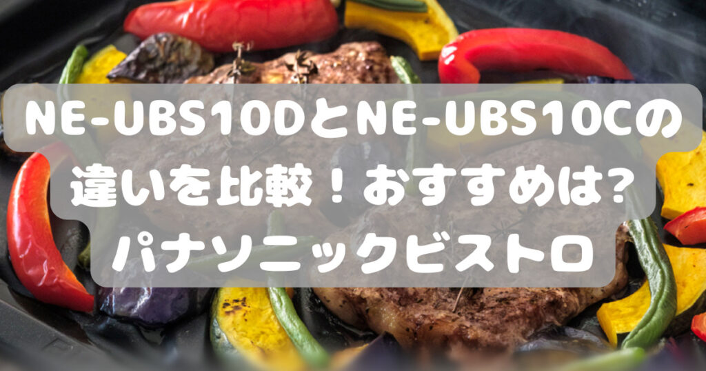 NE-UBS10DとNE-UBS10Cの違いを比較！おすすめは?パナソニックビストロ | 人気家電ウォッチング
