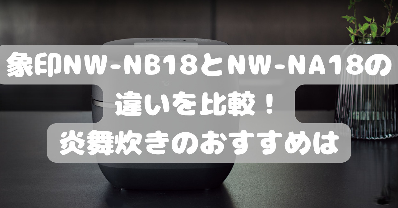 象印NW-NB18とNW-NA18の違いを比較！炎舞炊きのおすすめは？ | 人気家電ウォッチング