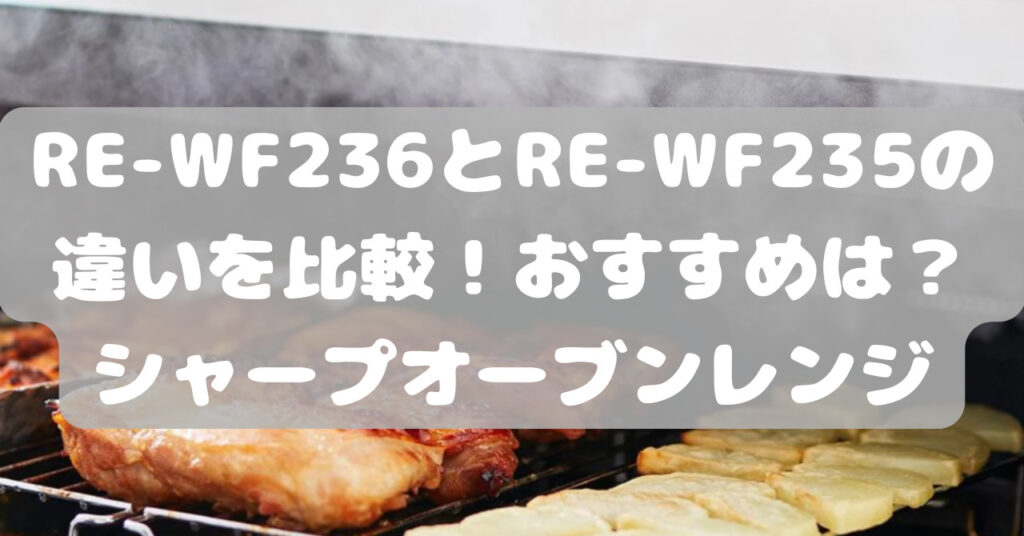 RE-WF236とRE-WF235の違いを比較！おすすめは？シャープオーブンレンジ | 人気家電ウォッチング